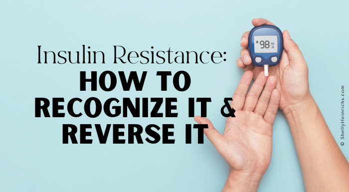 Insulin Resistance: How to Recognize & Reverse It | ShellyHeinrichs.com