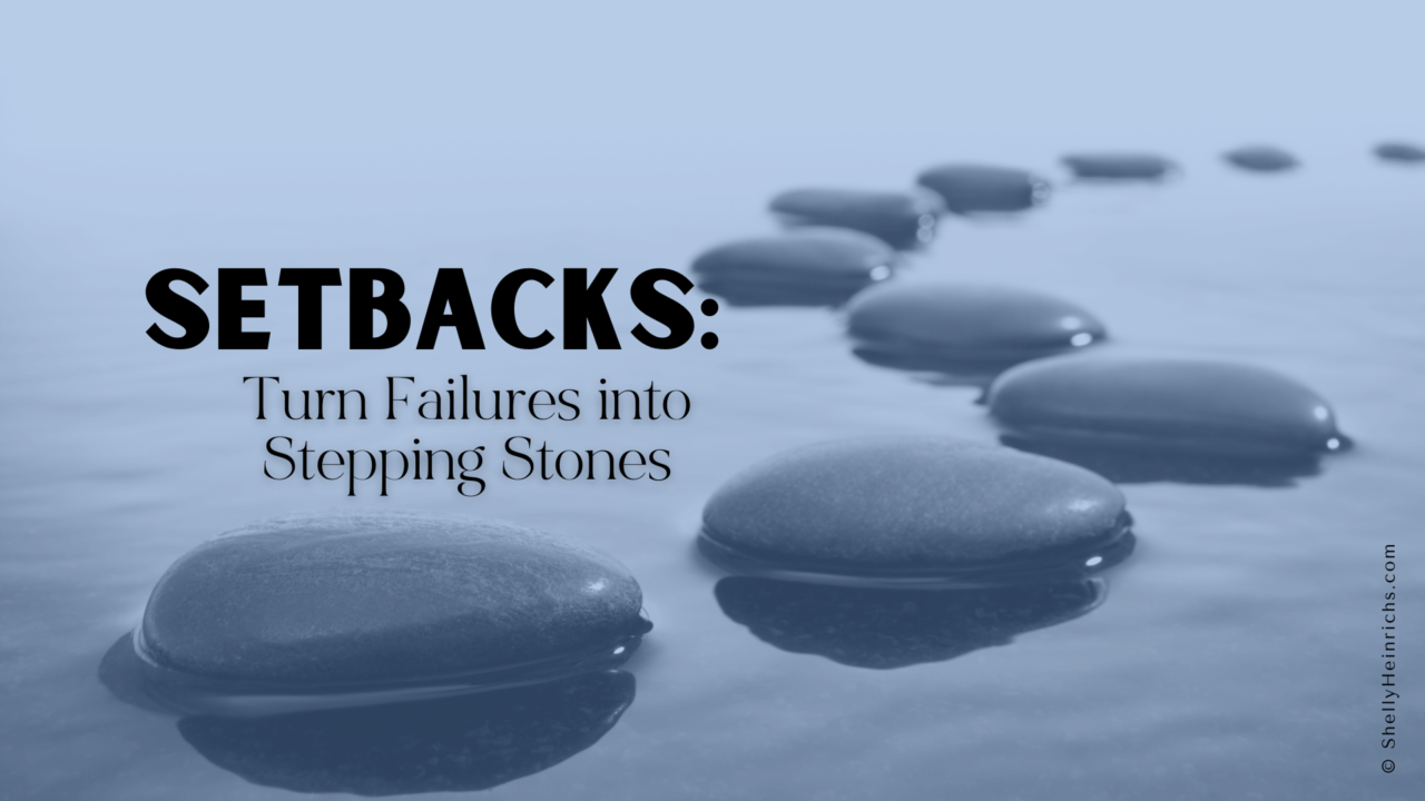 Setbacks: How to Turn Failures into Stepping Stones | ShellyHeinrichs.com
